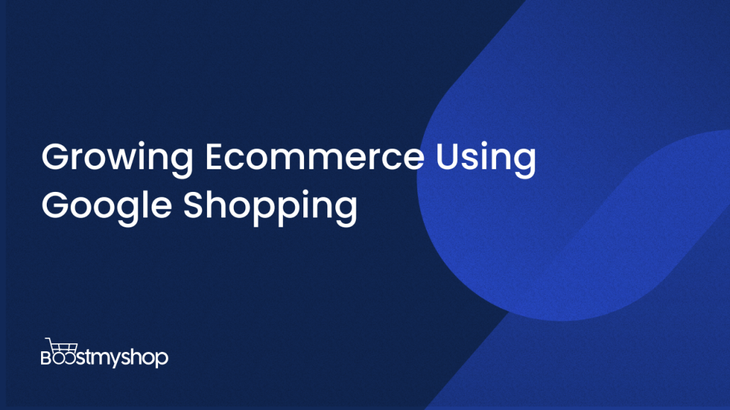 Google Shopping a tool to grow your ecommerce - Boostmyshop