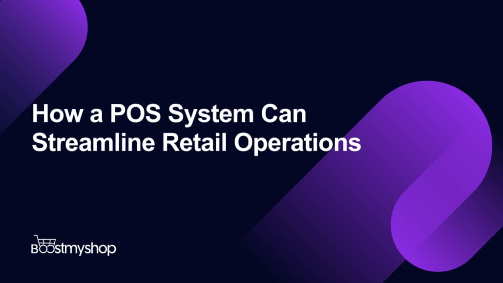How a POS System Can Streamline Retail Operations | Boostmyshop